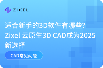 适合新手的3D软件有哪些？Zixel 云原生3D CAD成为2025新选择｜cad｜faqs｜子虔科技ZIXEL｜云原生3D CAD 产品设计 ...
