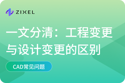 一文分清：工程变更与设计变更的区别是什么？｜cad｜faqs｜子虔科技ZIXEL｜云原生3D CAD 产品设计协作平台｜AI for ...