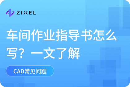 车间作业指导书怎么写？格式、模板与管理工具全指南｜cad｜faqs｜子虔科技ZIXEL｜云原生3D CAD 产品设计协作平台｜AI for ...