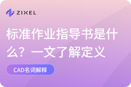 标准作业指导书是什么？一文了解定义与编写要求｜cad｜faqs｜子虔科技ZIXEL｜云原生3D CAD 产品设计协作平台｜AI for ...